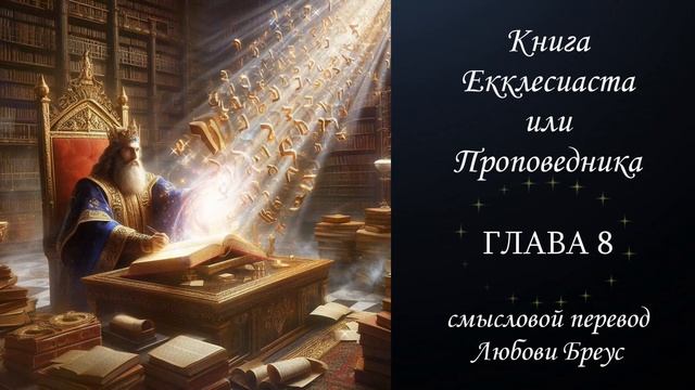 Книга ЕККЛЕСИАСТА или Проповедника смысловой перевод Любови Бреус глава 8