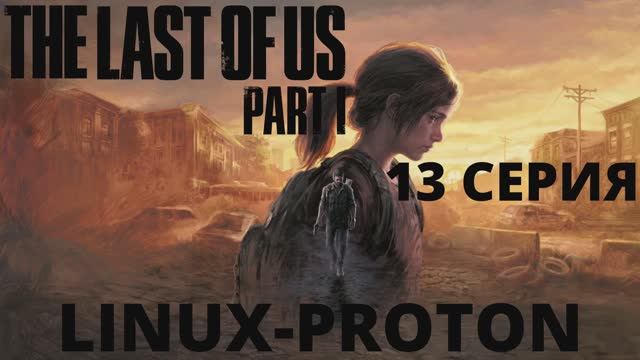 The Last of Us Part I - 13 Серия (Последние из нас часть 1 - Linux - Proton)