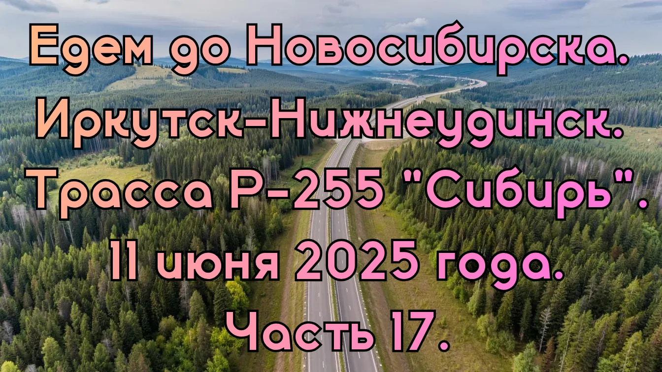Едем до Новосибирска. Иркутск-Нижнеудинск. Трасса Р-255 "Сибирь". 11 июня 2025 года. Часть 17.