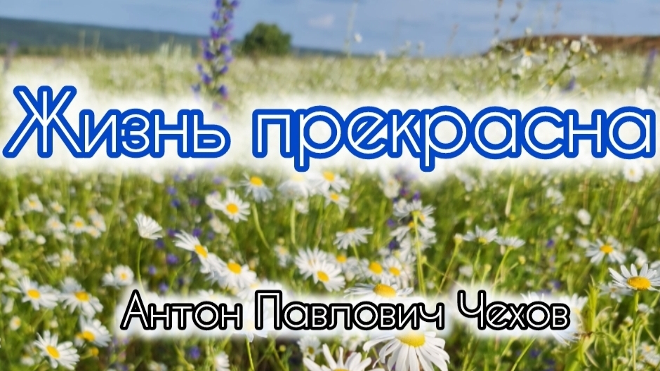 Жизнь прекрасна. Антон Павлович Чехов. Природа России.