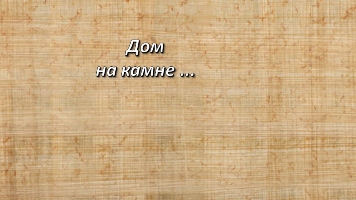 От Матфея, 7;24-25. Дом на камне.