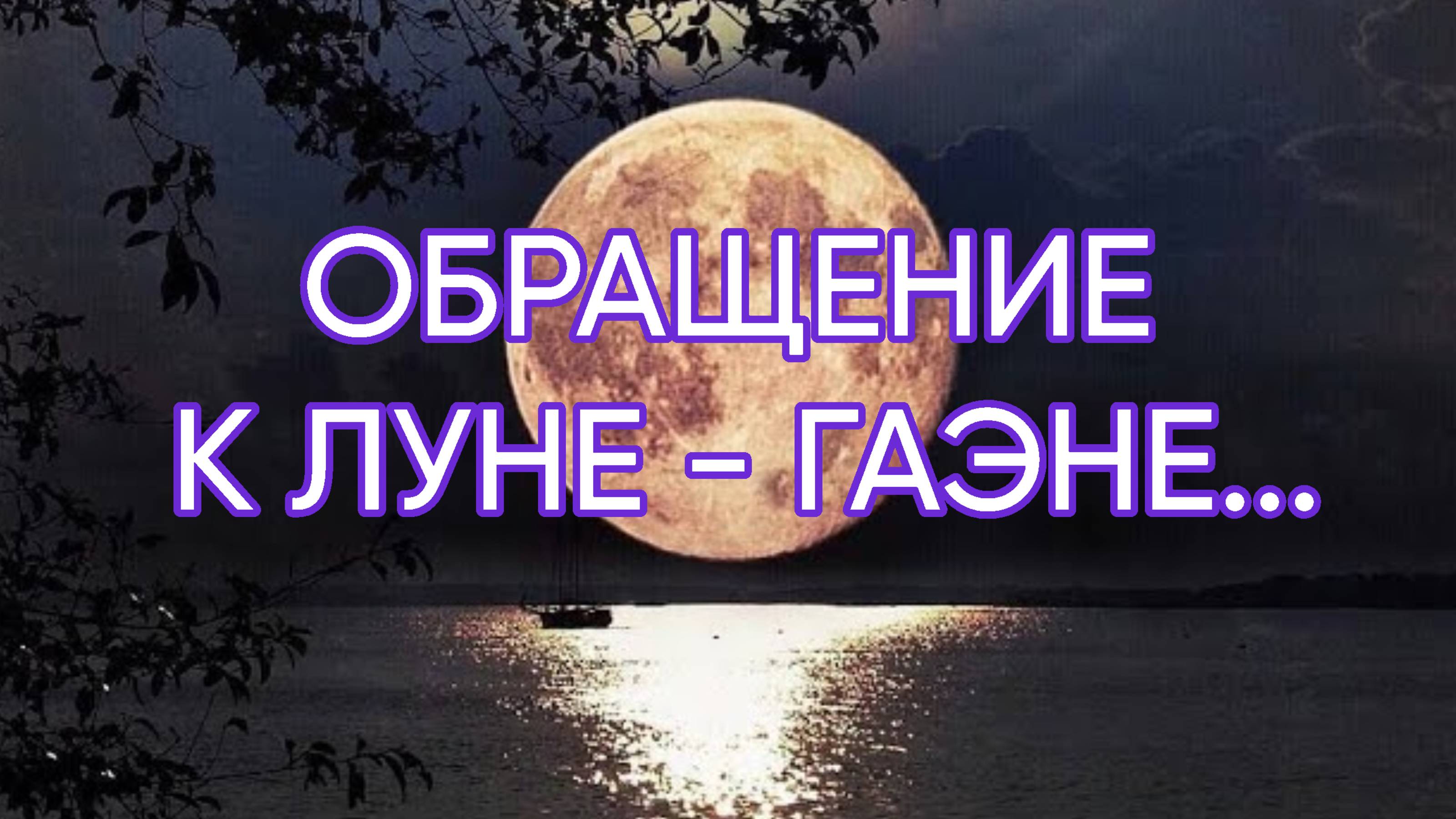ОБРАЩЕНИЕ К ЛУНЕ - ГАЭНЕ...ДЛЯ ВСЕХ...