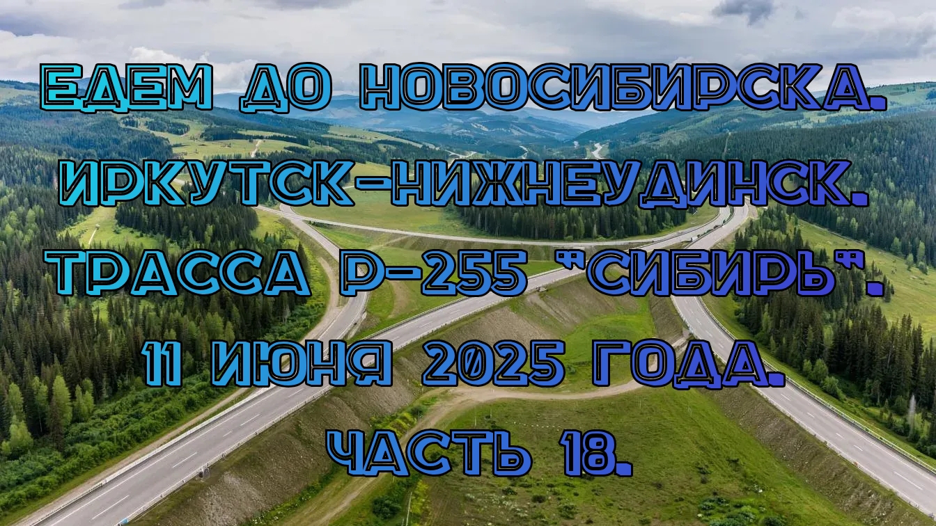 Едем до Новосибирска. Иркутск-Нижнеудинск. Трасса Р-255 "Сибирь". 11 июня 2025 года. Часть 18.