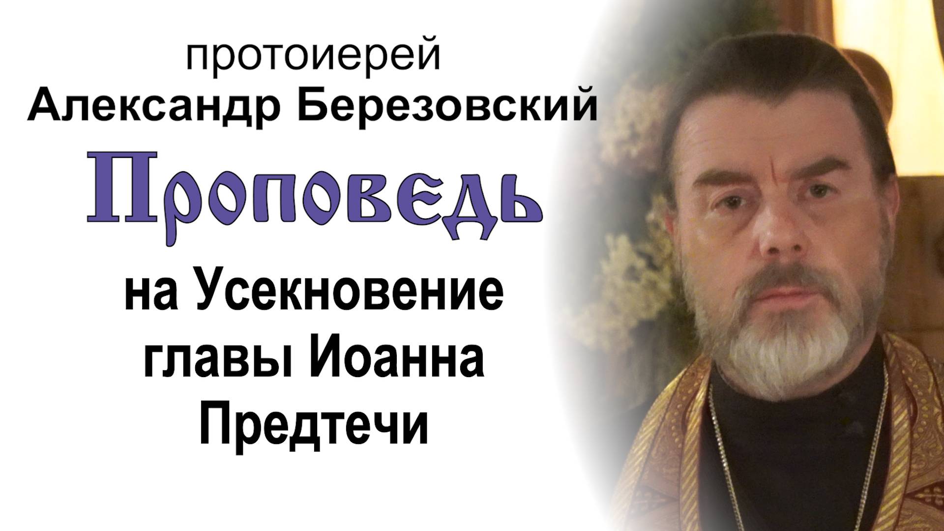 Проповедь на Усекновение главы Иоанна Предтечи (2025.09.10). Протоиерей Александр Березовский