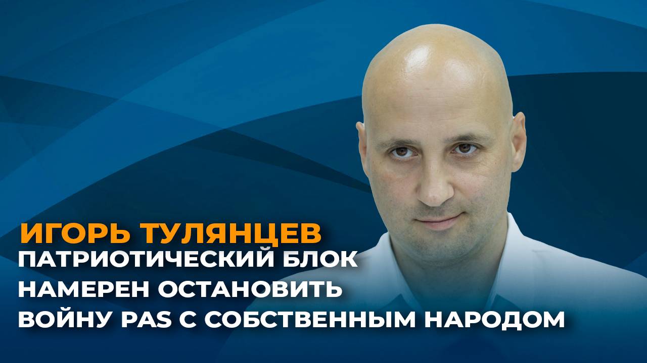 Игорь Тулянцев: Патриотический блок намерен остановить войну PAS с собственным народом