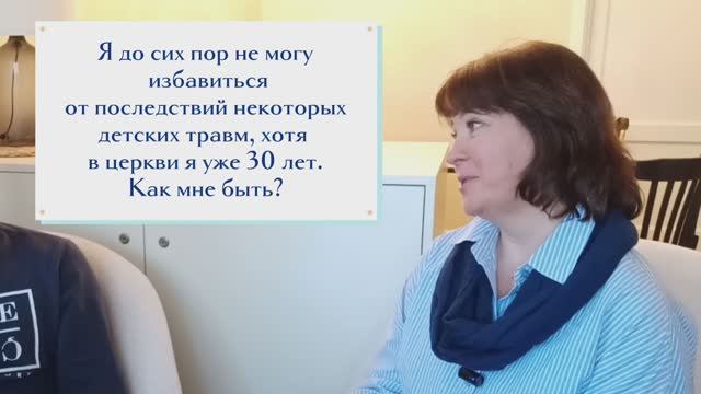 Я до сих пор не могу избавиться от последствий некоторых "травм детства", хотя в церкви я уже 30 лет