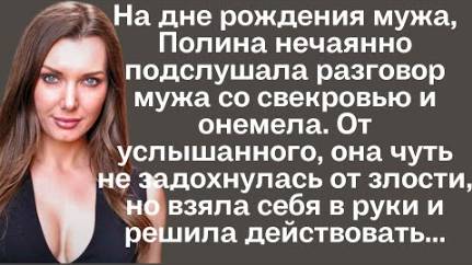На дне рождения мужа, Полина нечаянно подслушала разговор мужа со свекровью и онемела. От...