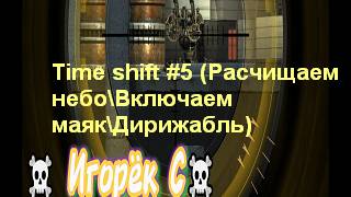 Time shift #5 (Расчищаем небо\Включаем маяк\Дирижабль)