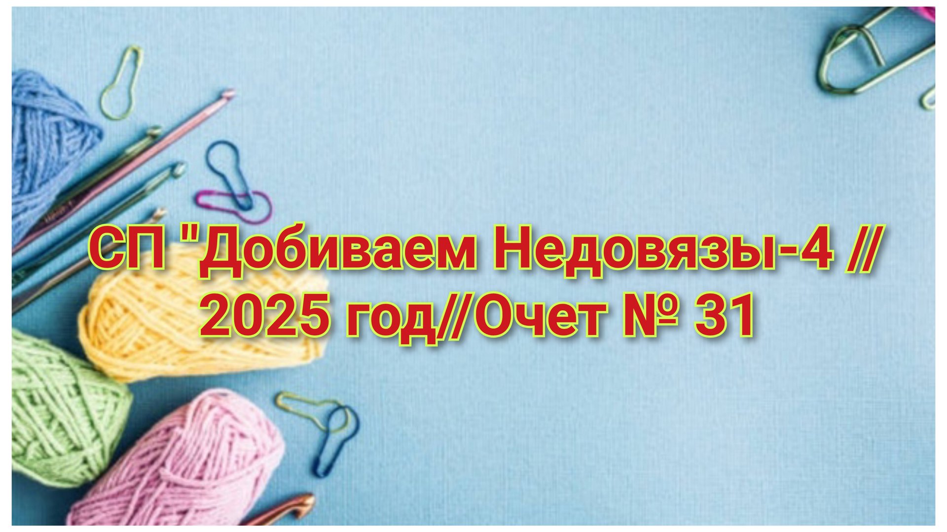 СП "Добиваем Недовязы-4 //2025 год//Очет № 31 // Организатор СП  Марина Стогова