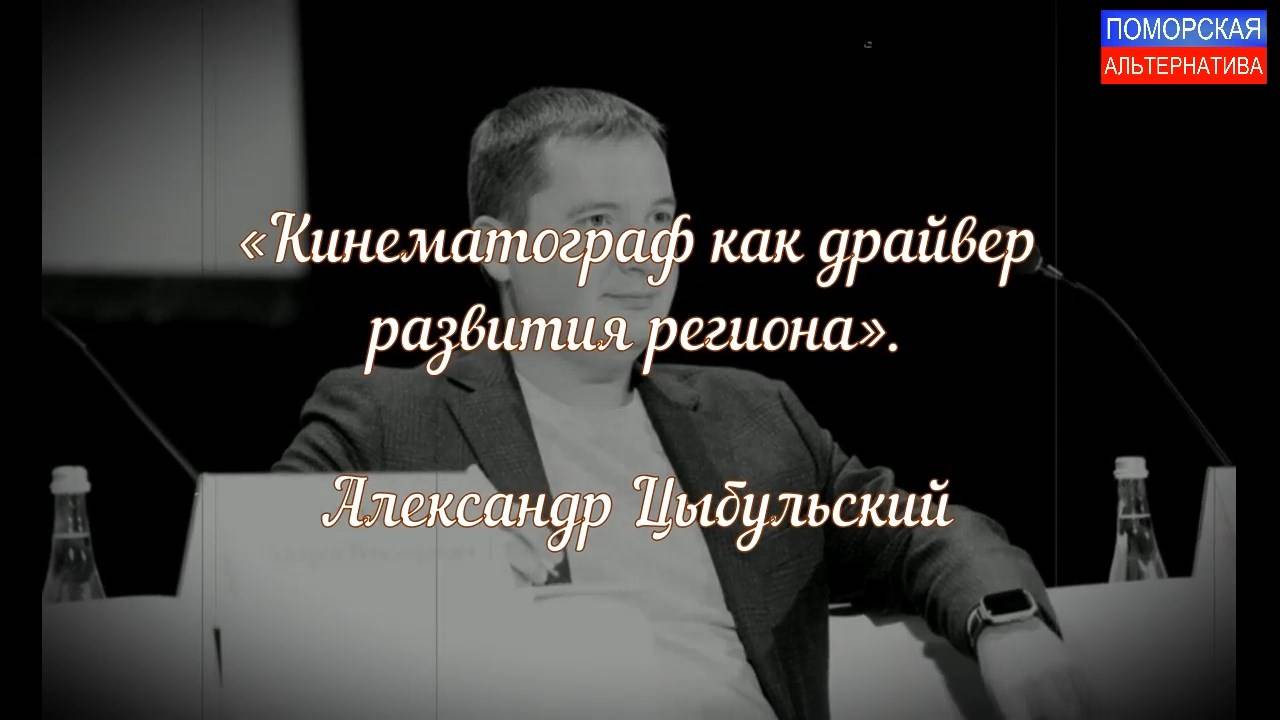 Александр Цыбульский: «Кинематограф как драйвер развития региона» #АрхивСтудииПоморфильм_15.09.2025