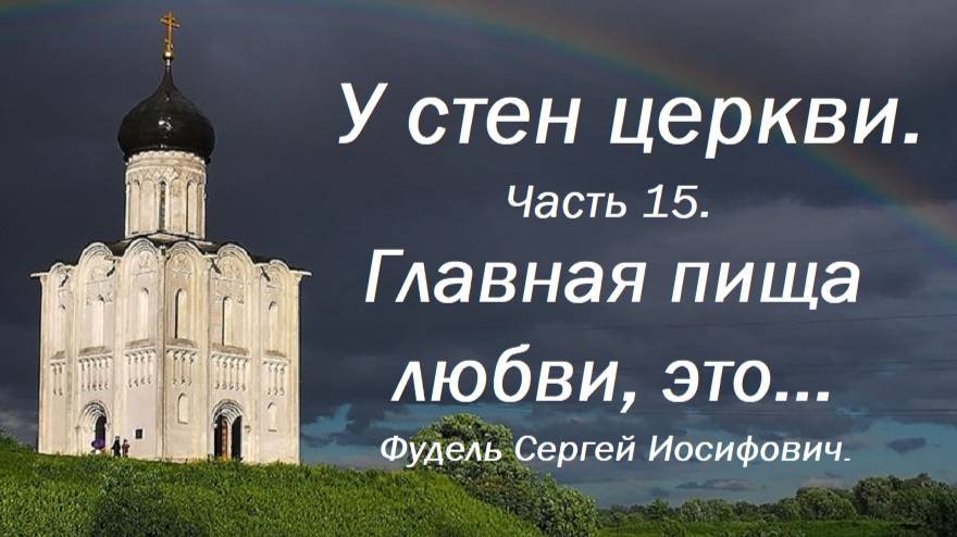 Главная пища любви, это... У стен церкви. Часть 15. Фудель Сергей Иосифович.