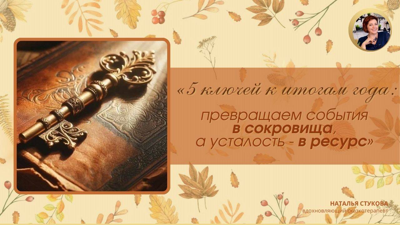 «5 ключей к итогам года: превращаем события в сокровища, а усталость - в ресурс»