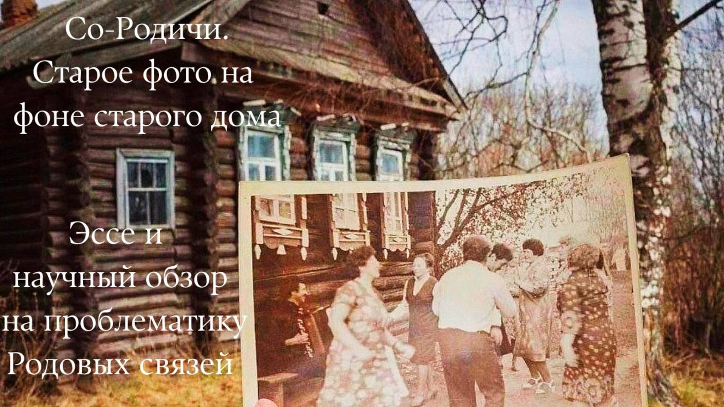 Со-Родичи.Старое фото на фоне старого дома. Эссе и научный обзор по теме родовых связей.