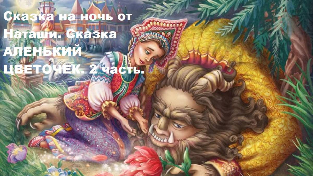 Сказка на ночь от Наташи. Сказка Аленький цветочек. 2 часть.