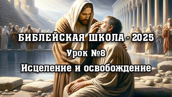 БИБЛЕЙСКАЯ ШКОЛА - 2025. Урок № 8. Исцеление и освобождение