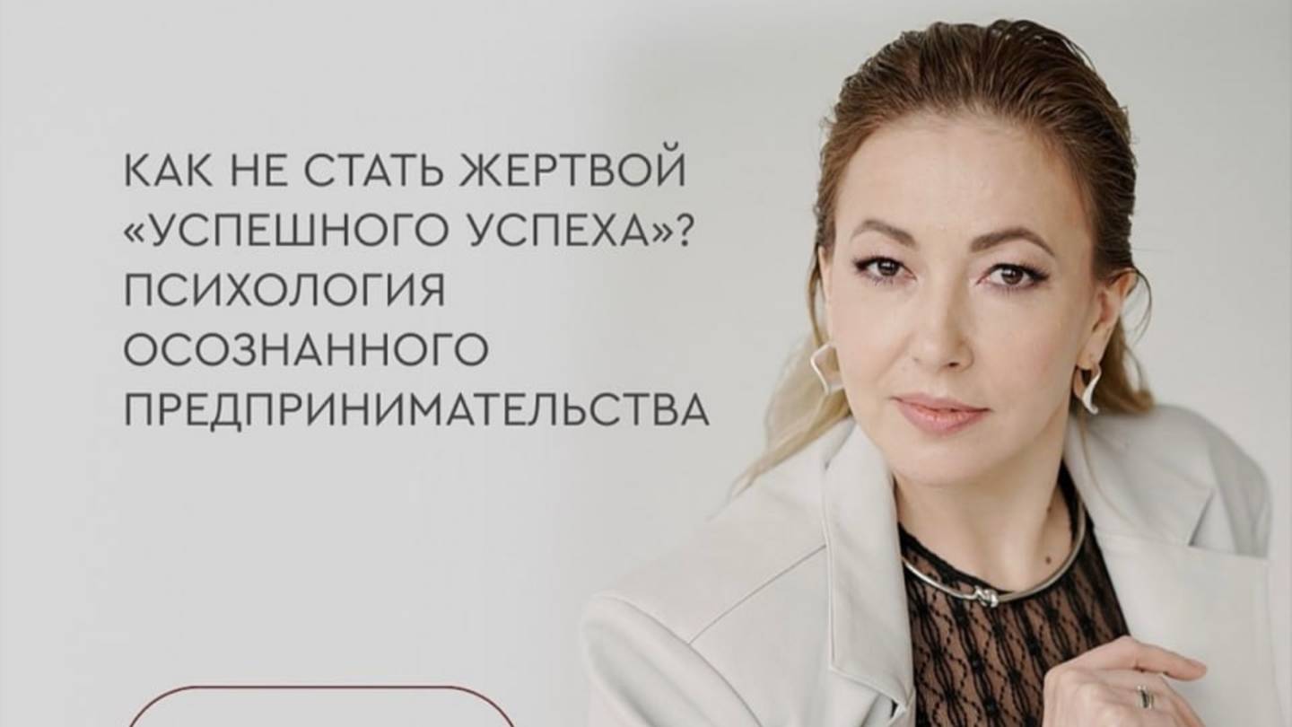 «Как не стать жертвой "успешного успеха"? Психология успешного предпринимательства» I Аниса Азизова