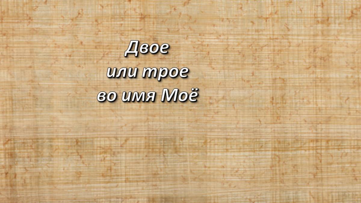 От Матфея, 18;19-20. Двое или трое во имя Моё.