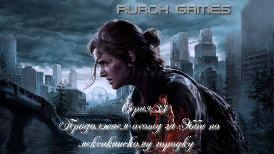 Одни из нас (Вторая часть) (Серия 34) (Продолжаем охоту за Эбби по мексиканскому городку)