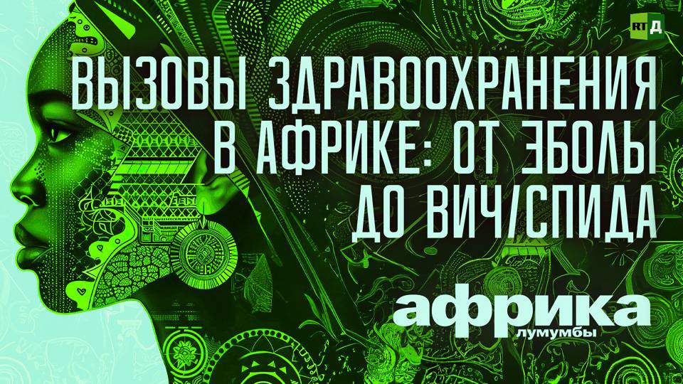 Африка Лумумбы. Вызовы здравоохранения в Африке: от Эболы до ВИЧ/СПИДа