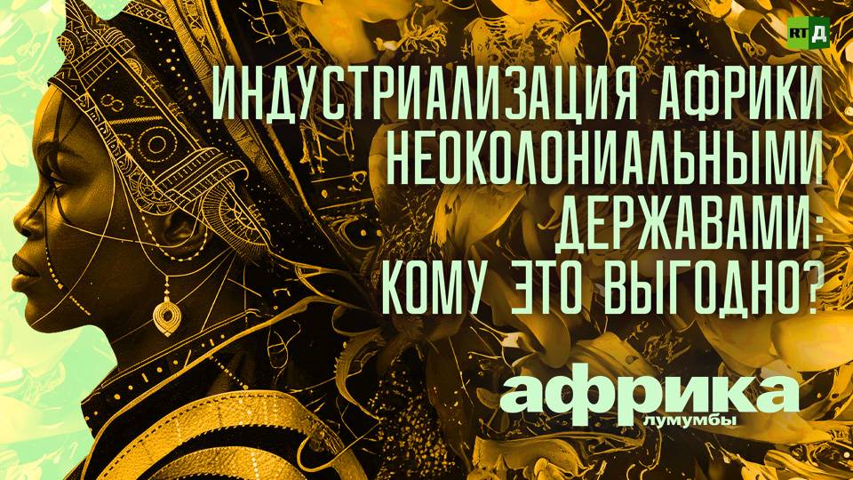Африка Лумумбы. Индустриализация Африки неоколониальными державами: кому это выгодно?