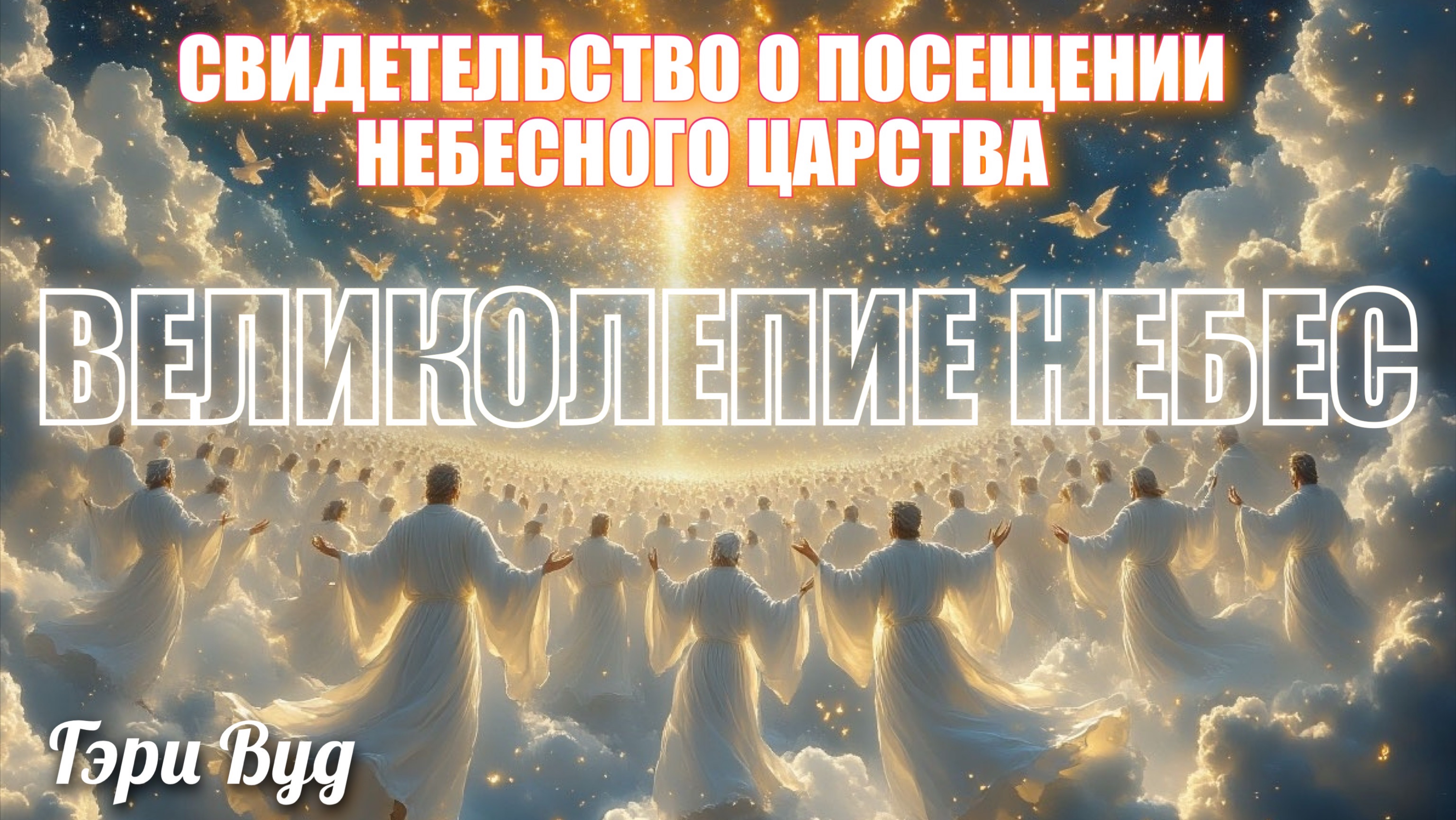 СВИДЕТЕЛЬСТВО О ПОСЕЩЕНИИ НЕБЕСНОГО ЦАРСТВА: ВЕЛИКОЛЕПИЕ НЕБЕС. Гэри Вуд