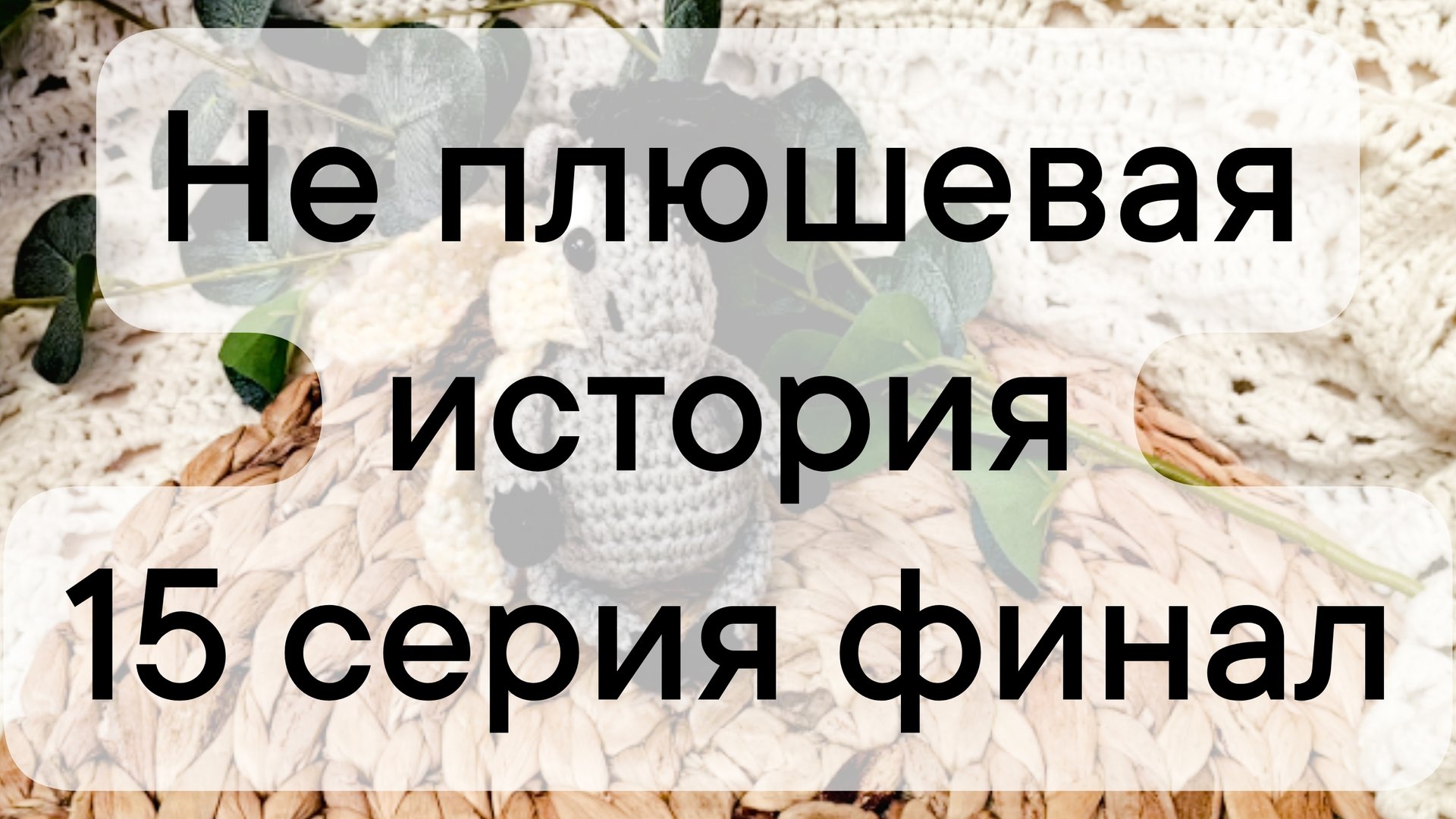 не плюшевая история 15 серия финал