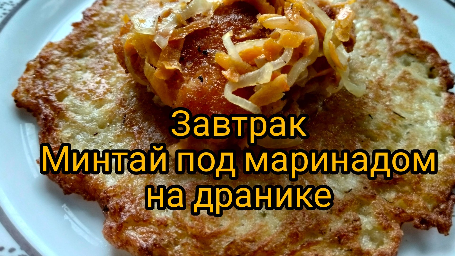 Завтрак с драниками и минтаем в маринаде.