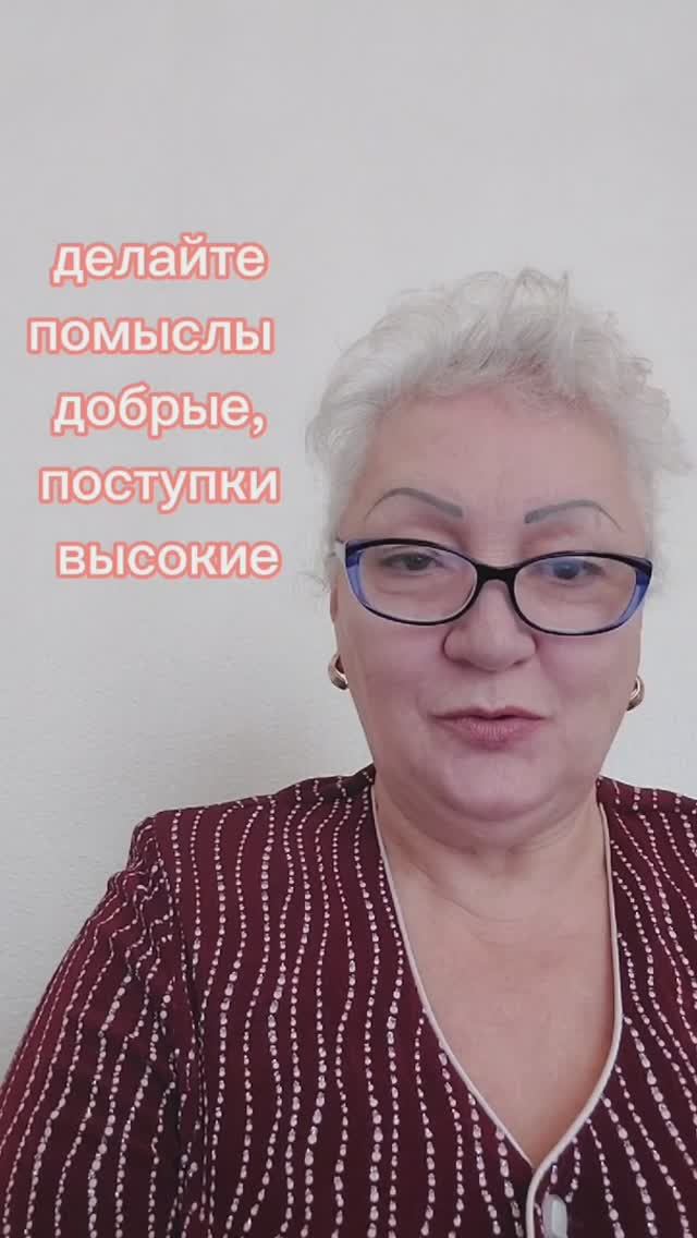 делайте добрые помыслы, поступки высокие