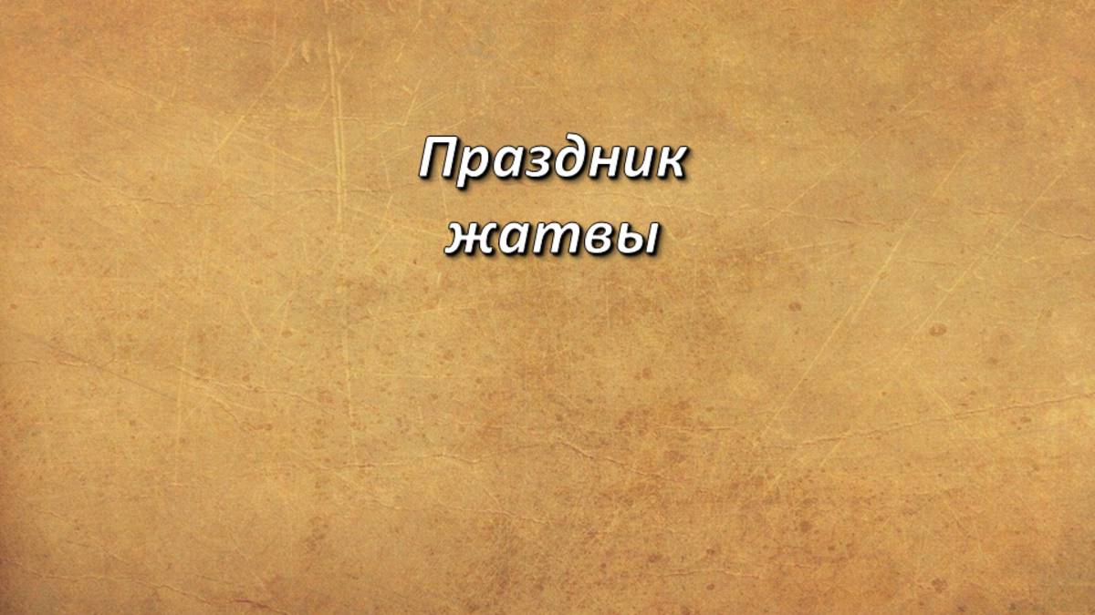 Исход, 23;16. Праздник жатвы.