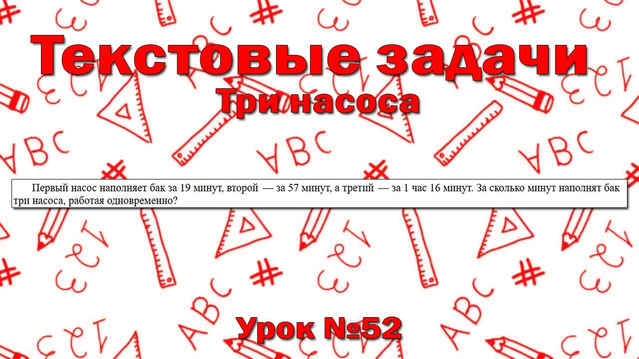 Первый насос наполняет бак за 19 минут, второй  — за 57 минут, а третий  — за 1 час 16 минут.
