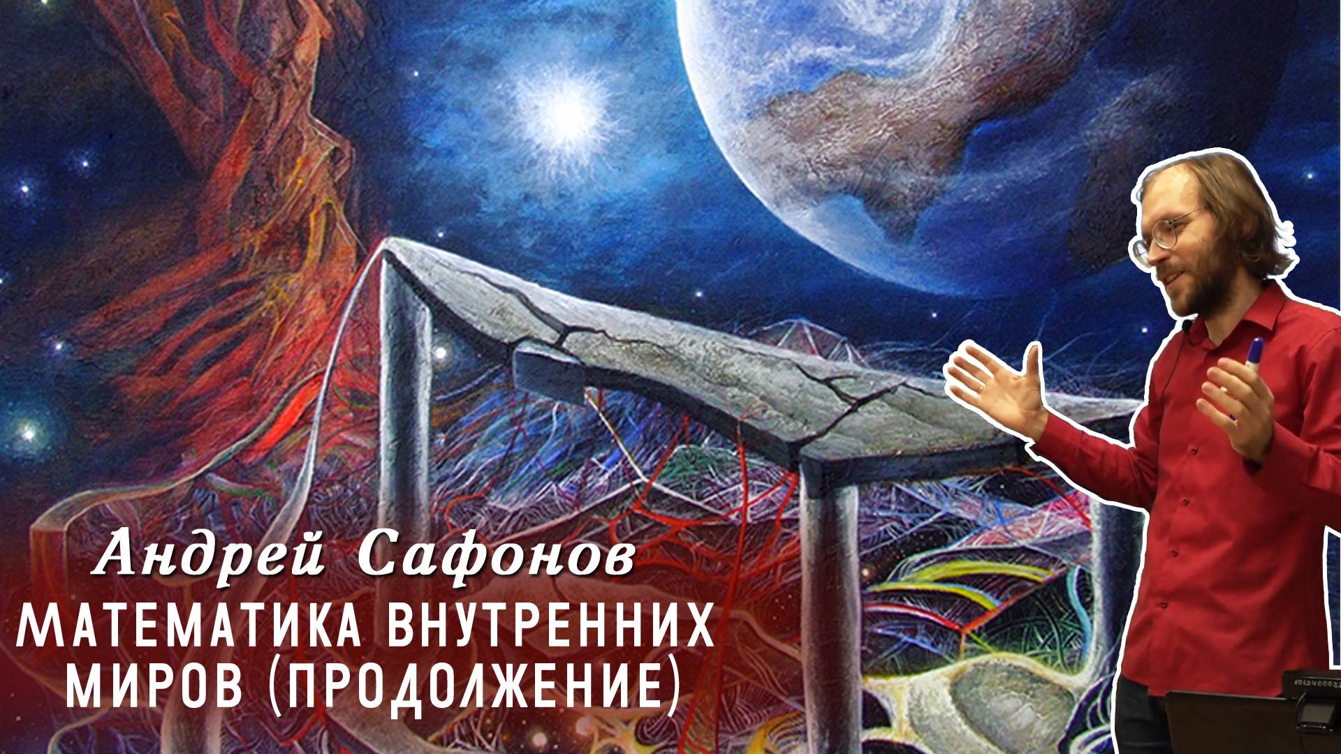 Андрей Сафонов - Математика внутренних миров (продолжение)