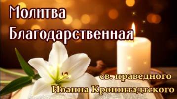 БЛАГОДАРСТВЕННАЯ МОЛИТВА И ПЕСНЬ ХВАЛЕБНАЯ св. прп. Иоанна Кронштадтского