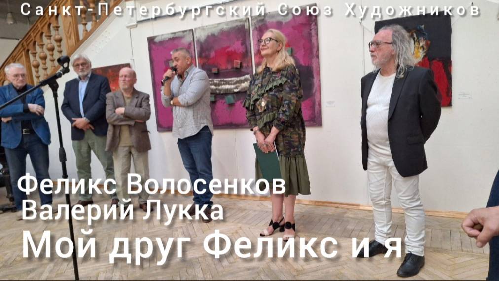 "Мой друг Феликс и я"- открытие совместной выставки Ф.Волосенкова и В.Лукки в СПб Союзе Художников.