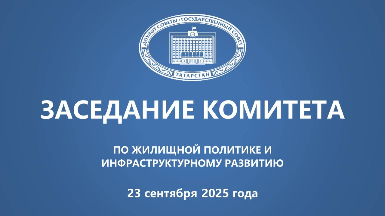 23.09.2025 Заседание Комитета ГС РТ по жилищной политике и инфраструктурному развитию