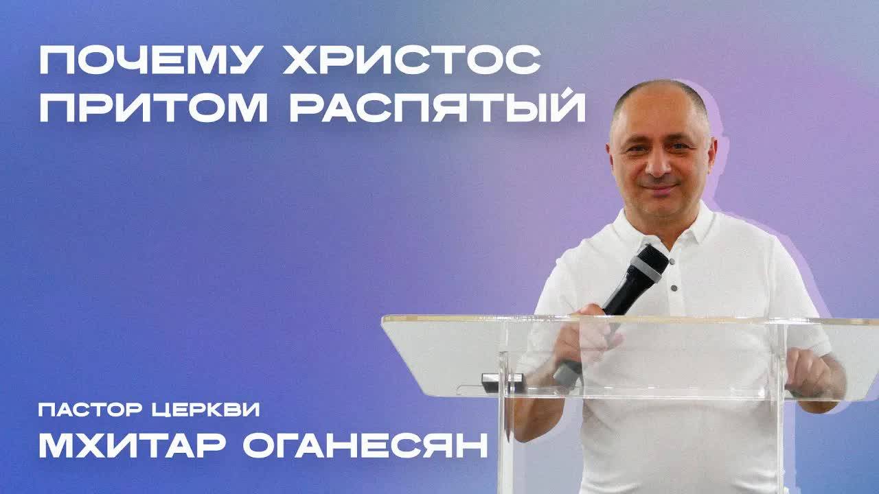 ПОЧЕМУ ХРИСТОС, ПРИТОМ РАСПЯТЫЙ  Мхитар Оганесян
