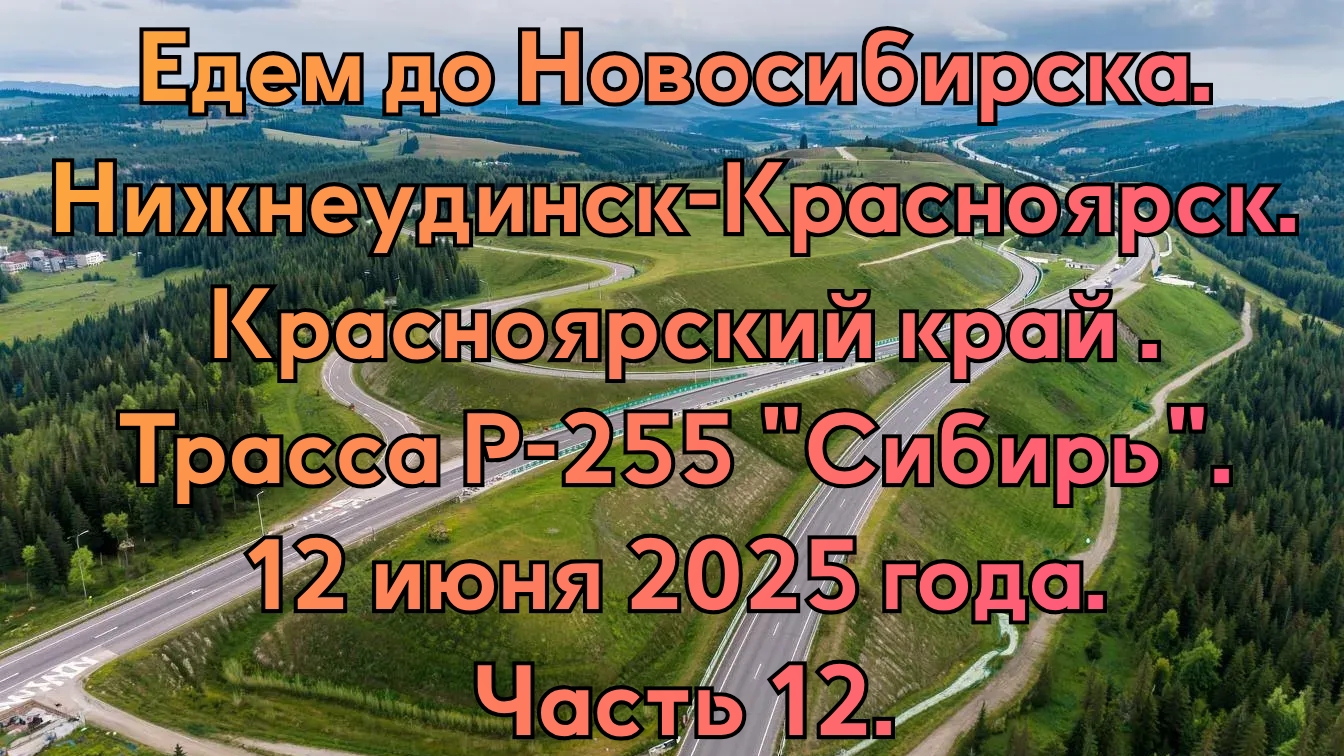 Едем до Новосибирска. Нижнеудинск-Красноярск. Трасса Р-255 "Сибирь". 12 июня 2025 года. Часть 12.