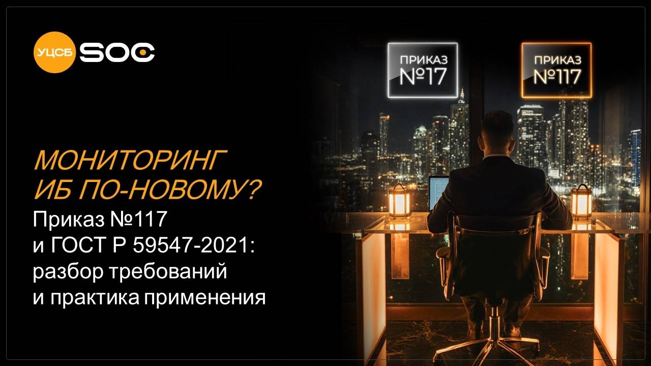 2025-09-19. УЦСБ SOC. Приказ 117 и ГОСТ Р 59547-2021: разбор требований и практика применения
