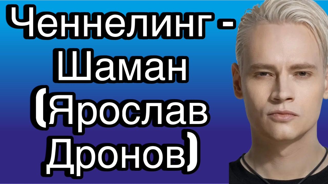 Ченнелинг – Шаман (Ярослав Дронов), секреты человеческих качеств у тех, кто живёт ради сцены