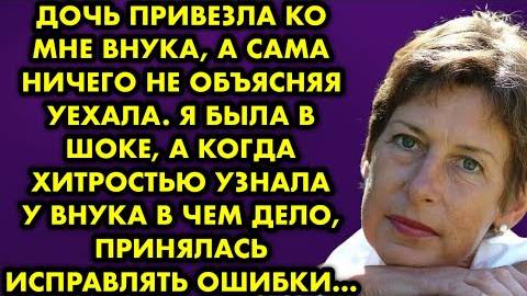 Дочь привезла ко мне внука, а сама ничего не объясняя уехала. Я была в шоке, а когда хитростью...