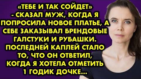 -Тебе и так сойдет, - сказал муж, когда я попросила новое платье, а себе заказывал брендовые...