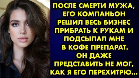 После смерти мужа, его компаньон решил весь бизнес прибрать к рукам и подсыпал мне в кофе препарат..