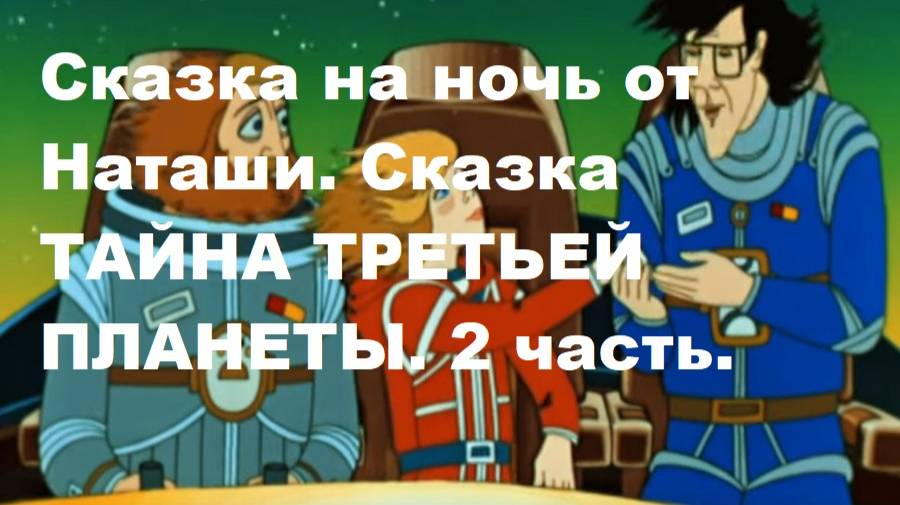 Сказка на ночь от Наташи. Сказка ТАЙНА ТРЕТЬЕЙ ПЛАНЕТЫ. 2 часть.
