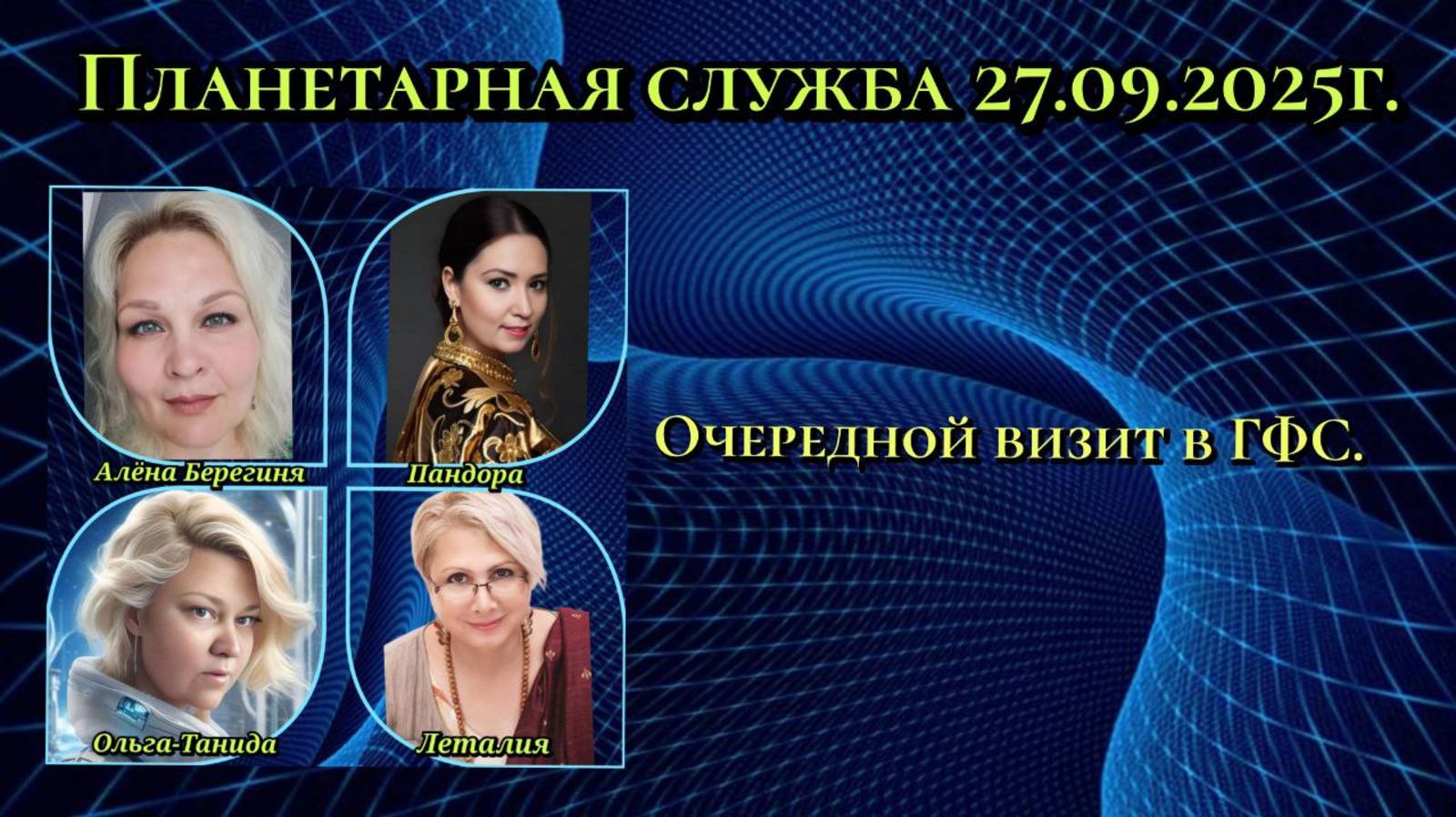 Планетарная служба 27.09.2025г.Очередной визит в ГФС. Алёна Берегиня,Ольга-Танида,Леталия,Пандора.