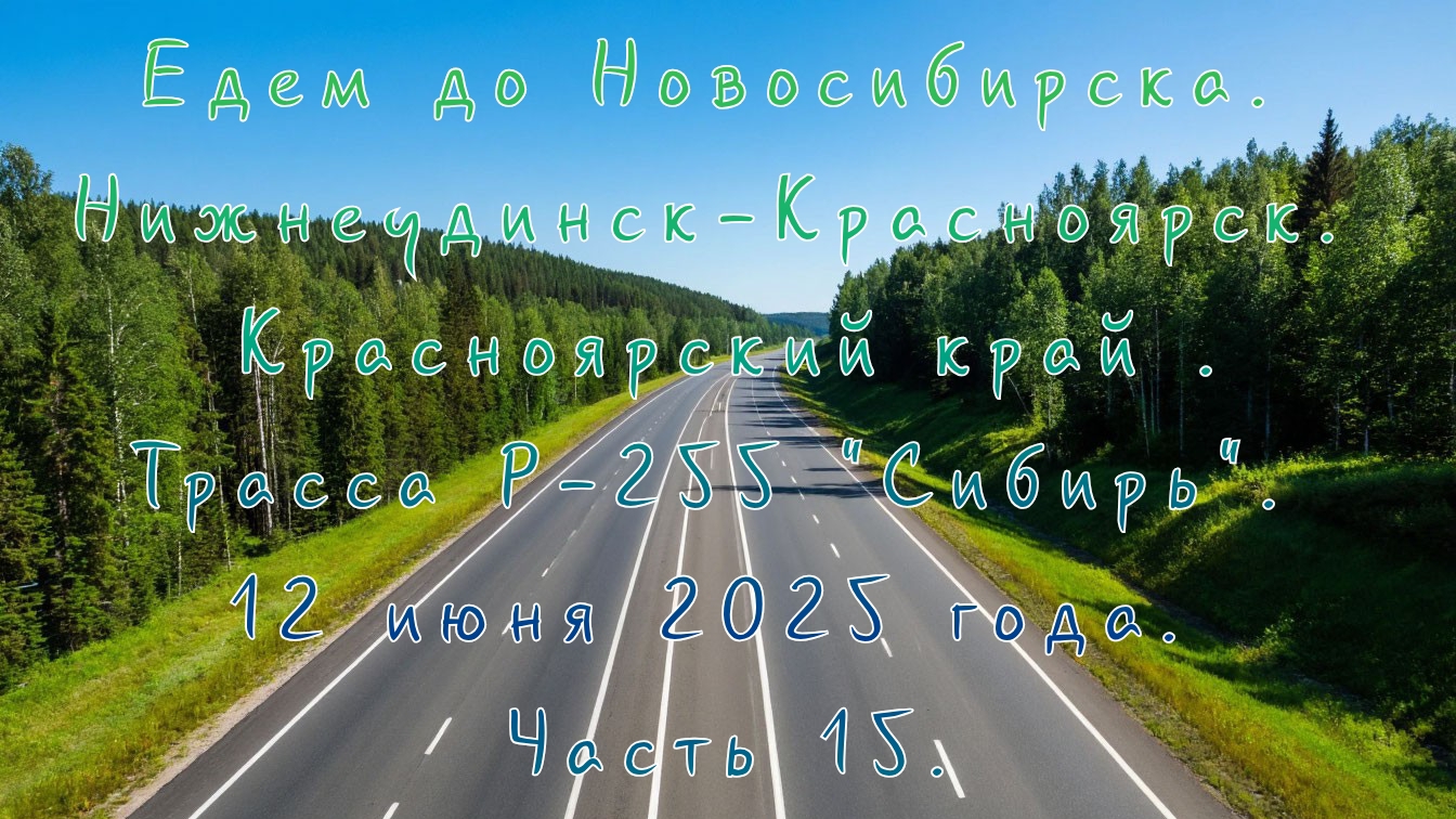 Едем до Новосибирска. Нижнеудинск-Красноярск. Трасса Р-255 "Сибирь". 12 июня 2025 года. Часть 15.