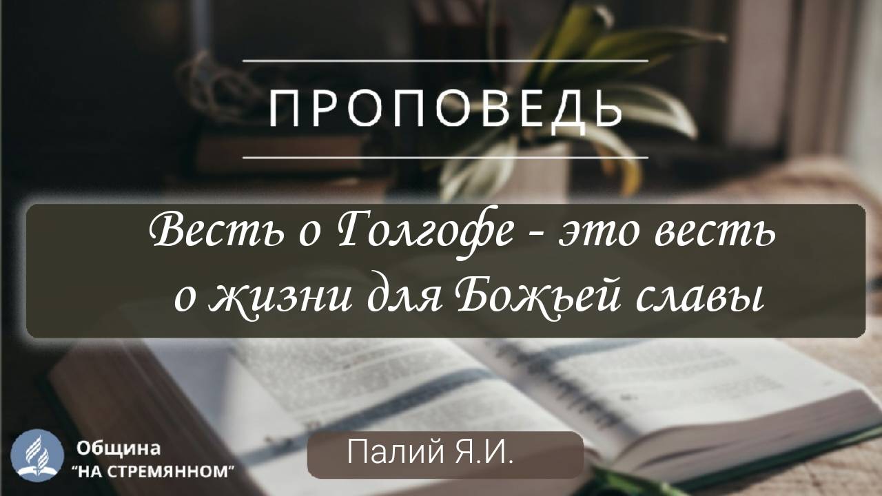 Весть о Голгофе - это весть о жизни для Божьей славы |  Христианские проповеди АСД | Палий Я. И.