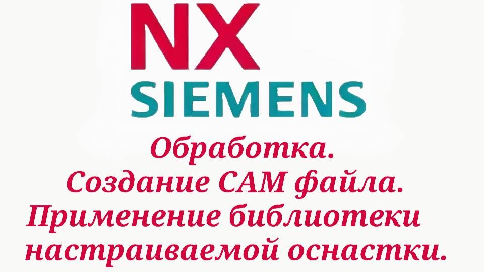 Обрабоботка Siemens NX. Создание CAM файла. Применение библиотеки повторного использования