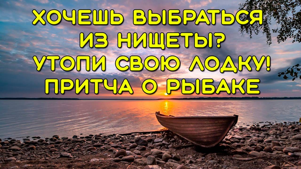 Хочешь выбраться из нищеты. Утопи свою лодку! Притча о рыбаке.