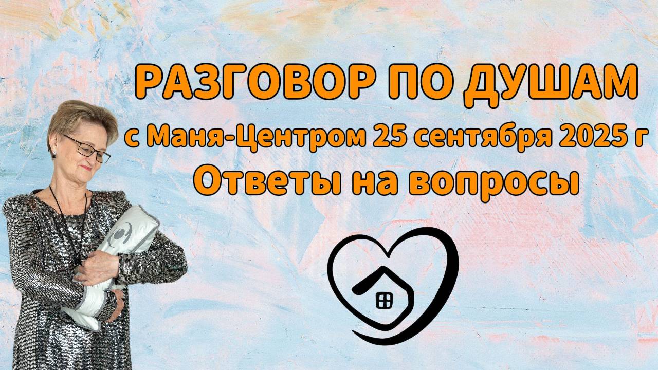 Разговор по душам с Маня-Центром 25 сентября 2025 г. Ответы на вопросы.