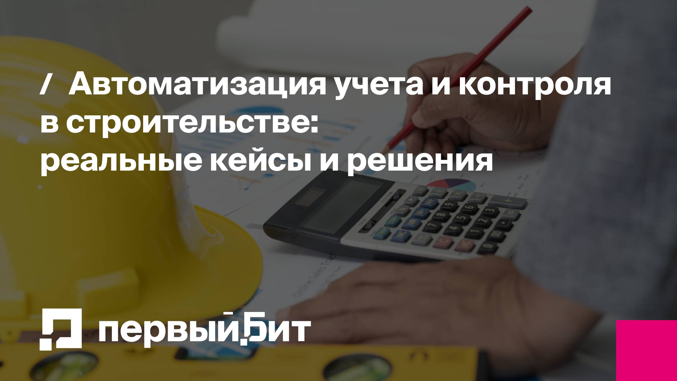 Автоматизация учета и контроля в строительстве: реальные кейсы и решения | Первый Бит