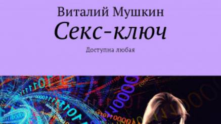 В сексе на что готов мужчина ради женщины, а женщина ради мужчины. Книга писателя Виталия Мушкина.